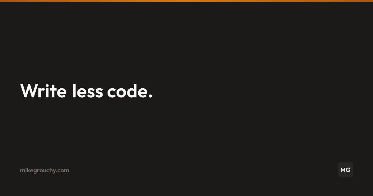 Write less code. - Mike Grouchy